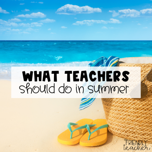 What teachers should do in the summer - The Friendly Teacher